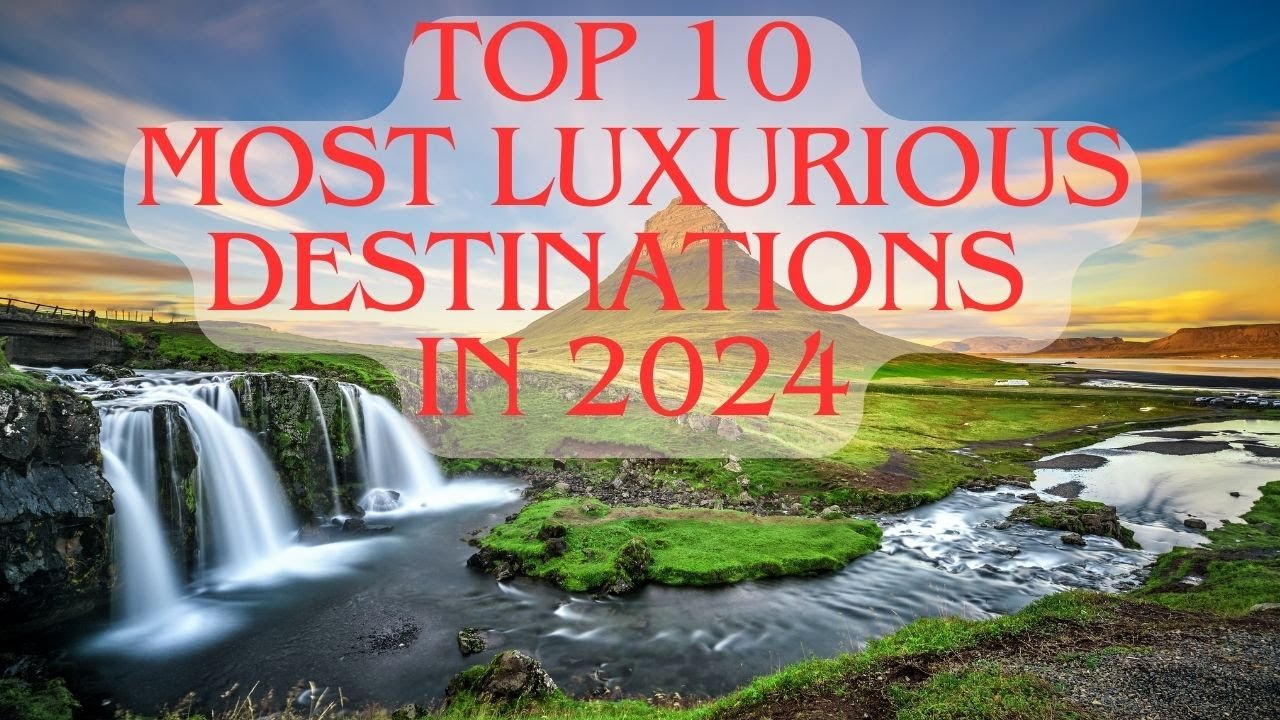 Top 10 Most Luxurious Travel Destinations You'll ever Experience in ...